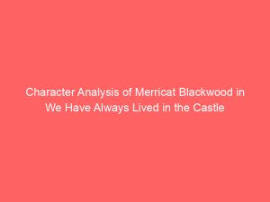 Character Analysis of Merricat Blackwood in We Have Always Lived in the ...