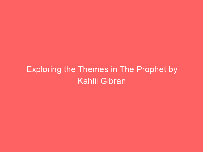 Exploring the Themes in The Prophet by Kahlil Gibran - Reading Time