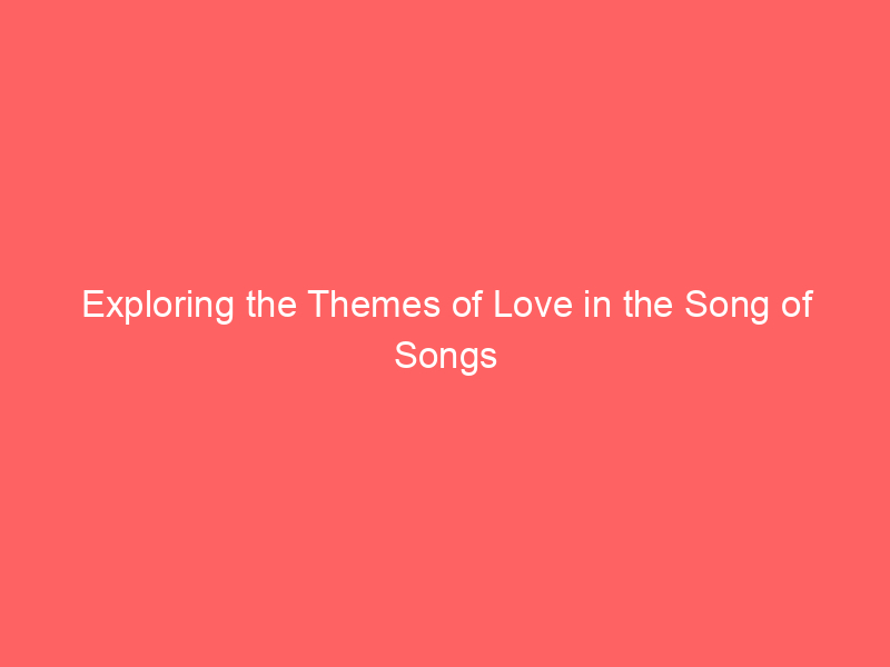 Exploring the Themes of Love in the Song of Songs - Reading Time