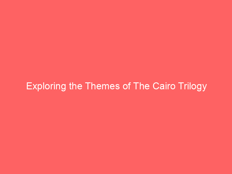 Exploring the Themes of The Cairo Trilogy - Reading Time