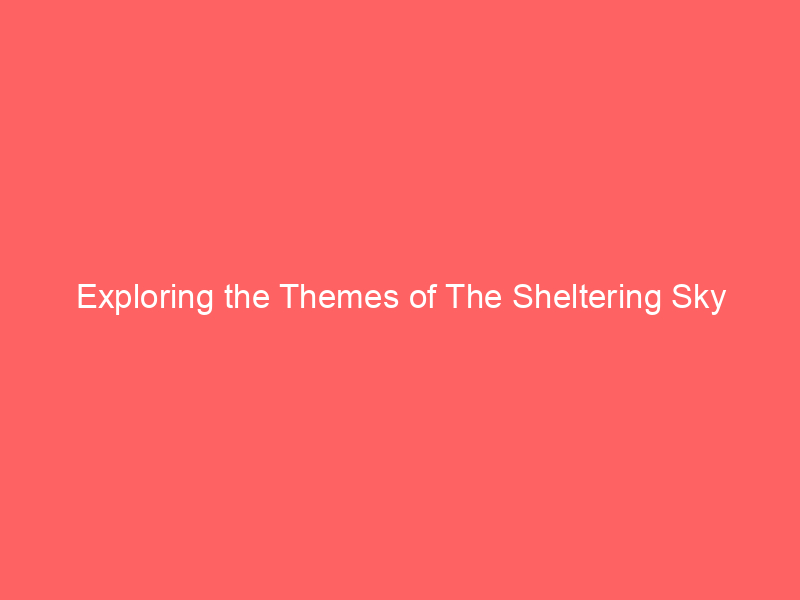 Exploring the Themes of The Sheltering Sky - Reading Time