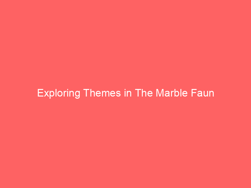 Exploring Themes in The Marble Faun - Reading Time