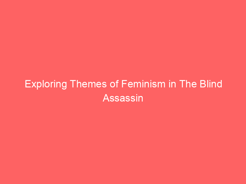 Exploring Themes of Feminism in The Blind Assassin - Reading Time