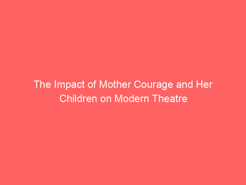 The Impact of Mother Courage and Her Children on Modern Theatre ...