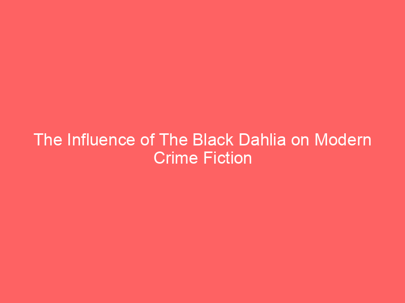 The Influence of The Black Dahlia on Modern Crime Fiction - Reading Time