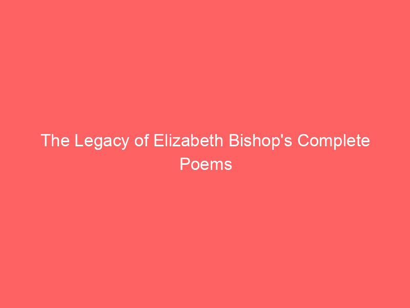 The Legacy of Elizabeth Bishop's Complete Poems - Reading Time