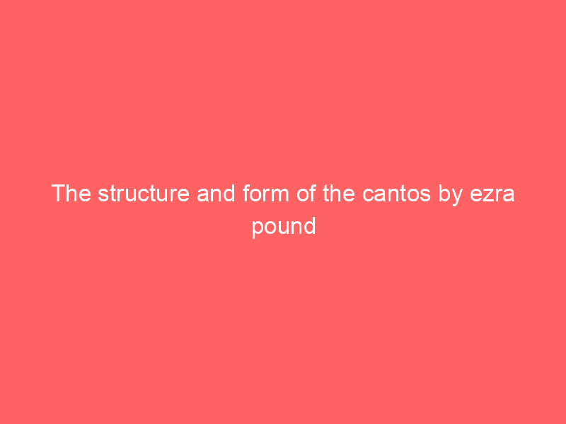 The structure and form of the cantos by ezra pound - Reading Time