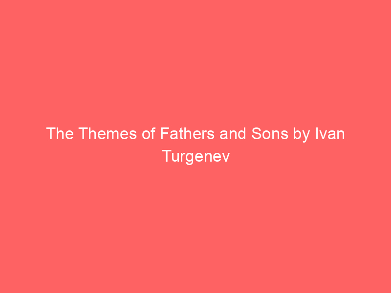 The Themes of Fathers and Sons by Ivan Turgenev - Reading Time