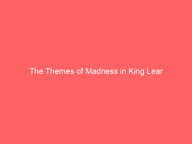 The Themes of Madness in King Lear - Reading Time