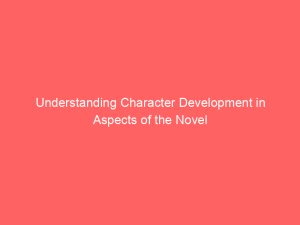 Understanding Character Development in Aspects of the Novel - Reading Time