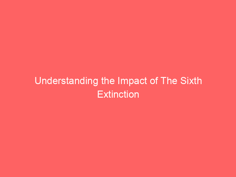 Understanding the Impact of The Sixth Extinction - Reading Time