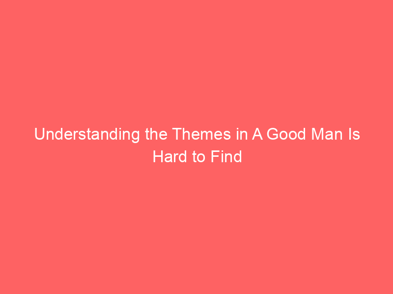 Understanding the Themes in A Good Man Is Hard to Find - Reading Time